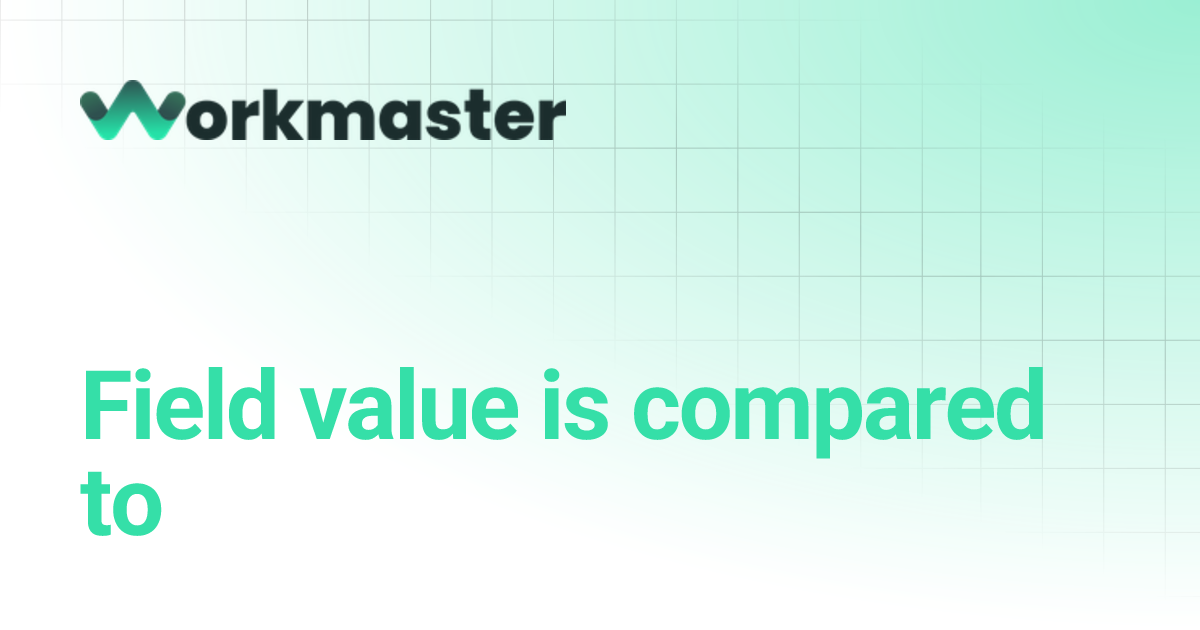 Field value is compared to | Workmaster Docs